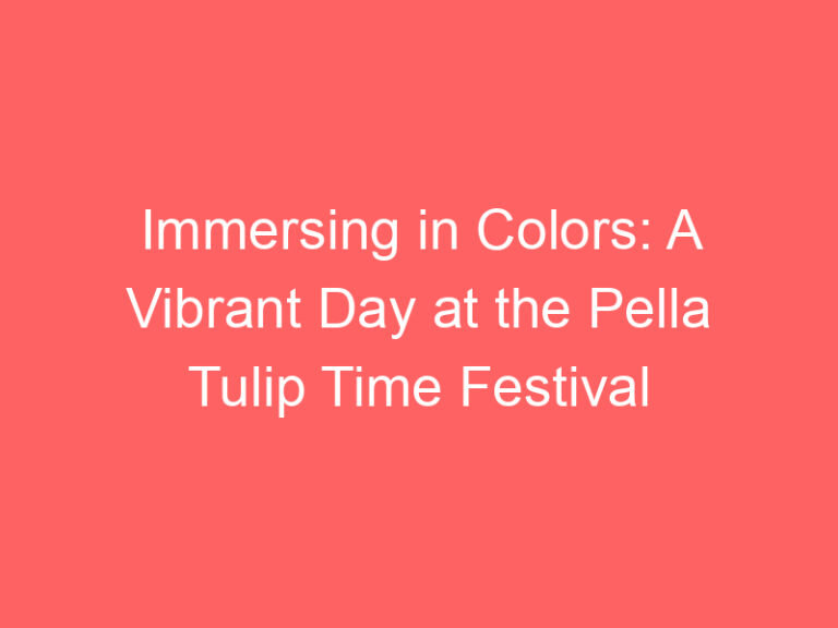 Immersing in Colors: A Vibrant Day at the Pella Tulip Time Festival ...